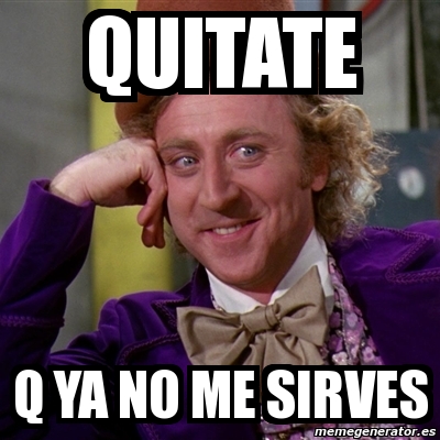 Meme Willy Wonka - quitate q ya no me sirves - 739092