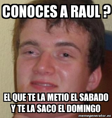 Meme Personalizado - conoces a raul ? el que te la metio el sabado y te ...