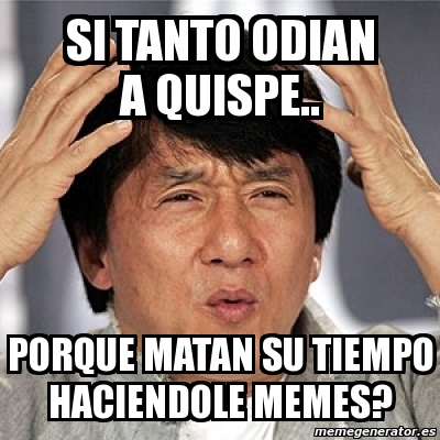 Meme Jackie Chan - SI TANTO ODIAN A QUISPE.. PORQUE MATAN SU TIEMPO ...