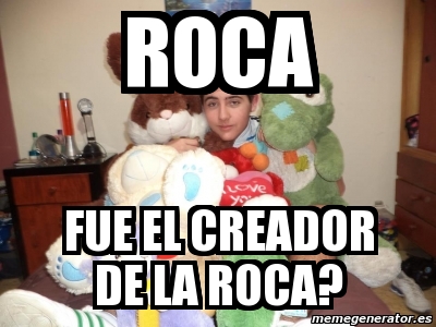Meme Personalizado - ROCA FUE EL CREADOR DE LA ROCA? - 739841