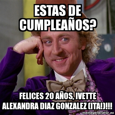Meme Willy Wonka - estas de cumpleaÃ±os? felices 20 aÃ±os, ivette ...