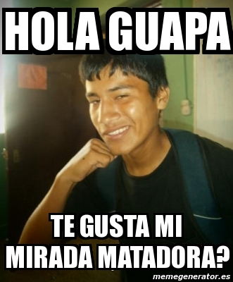 Meme Personalizado - hola guapa te gusta mi mirada matadora? - 744101