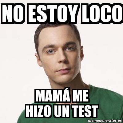Meme Sheldon Cooper - no estoy loco mamÃ¡ me hizo un test - 746532