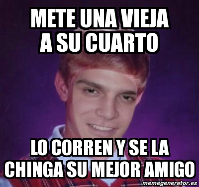 Meme Personalizado - mete una vieja a su cuarto lo corren y se la ...