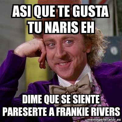 Meme Willy Wonka - asi que te gusta tu naris eh dime que se siente ...