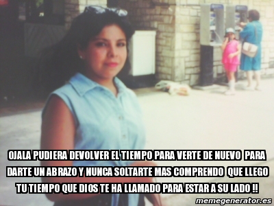 Meme Personalizado - Ojala pudiera devolver el tiempo para verte de ...