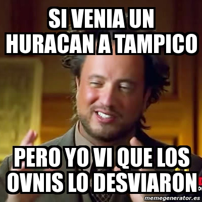Meme Ancient Aliens - si venia un huracan a tampico pero yo vi que los ...