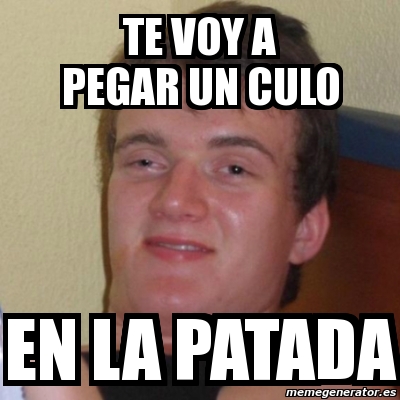 Meme Stoner Stanley - TE VOY A PEGAR UN CULO EN LA PATADA - 753014