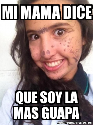 Meme Personalizado - Mi mama dice que soy la mas guapa - 754409