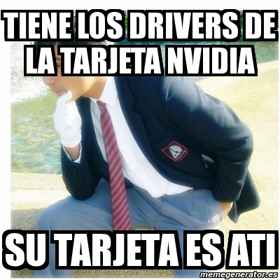 Meme Personalizado - tiene los drivers de la tarjeta nvidia su tarjeta ...