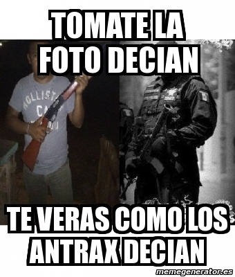 Meme Personalizado - tomate la foto decian te veras como los antrax ...