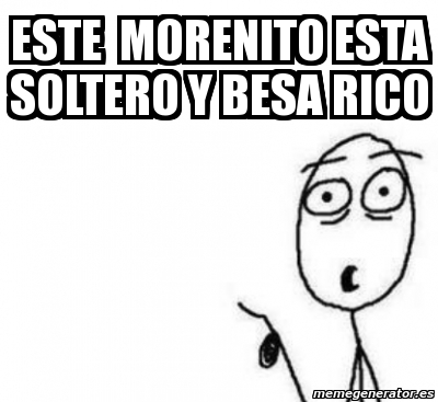 Meme Personalizado - este morenito esta soltero y besa rico - 755901