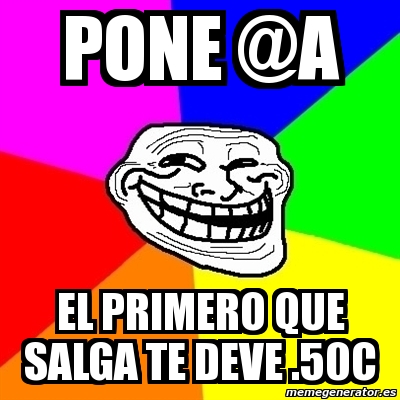 Meme Troll - pone @a el primero que salga te deve .50c - 757130