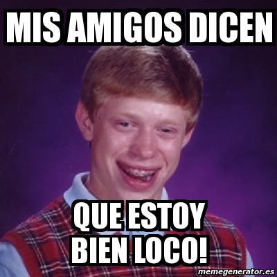 Meme Bad Luck Brian - mis amigos dicen que estoy bien loco! - 758522