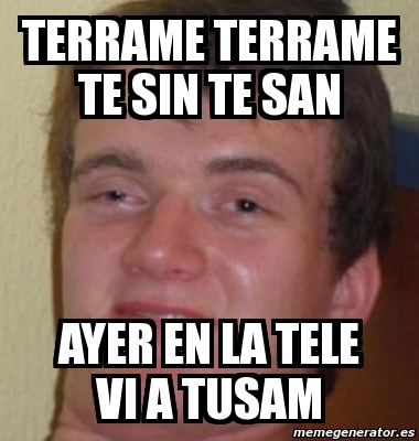 Meme Personalizado - terrame terrame te sin te san ayer en la tele vi a ...