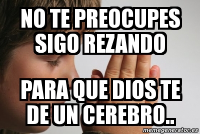 Meme Personalizado - no te preocupes sigo rezando para que dios te de ...