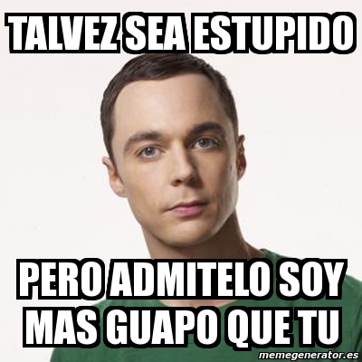 Meme Sheldon Cooper - talvez sea estupido pero admitelo soy mas guapo ...