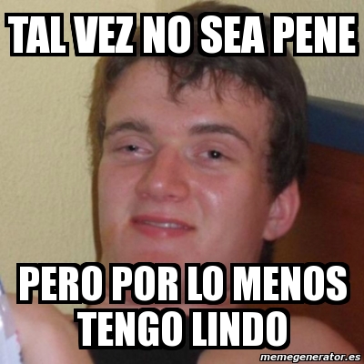 Meme Stoner Stanley - Tal vez no sea pene pero por lo menos tengo lindo ...