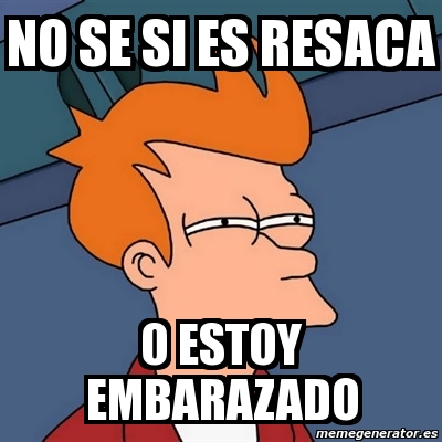 Meme Futurama Fry - no se si es resaca o estoy embarazado - 761095