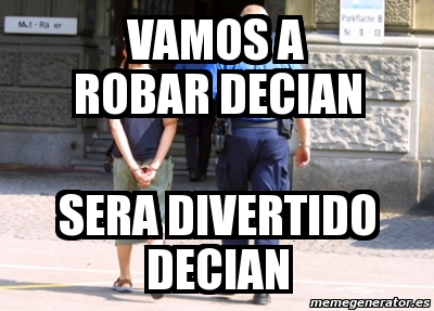Meme Personalizado - vamos a robar decian sera divertido decian - 761563