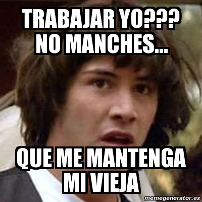 Meme Keanu Reeves - Trabajar yo??? no manches... que me mantenga mi ...