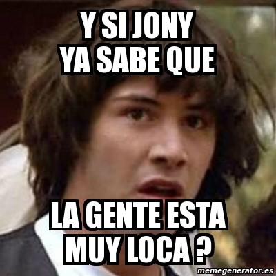 Meme Keanu Reeves - y si jony ya sabe que la gente esta muy loca ? - 763697