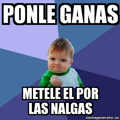 Meme Bebe Exitoso - ponle ganas metele el por las nalgas - 764281