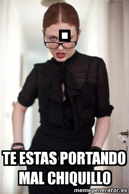 Meme Personalizado - . te estas portando mal chiquillo - 765710