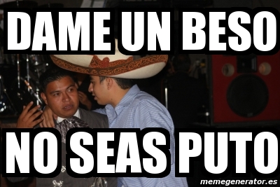 Meme Personalizado - dame un beso no seas puto - 766789