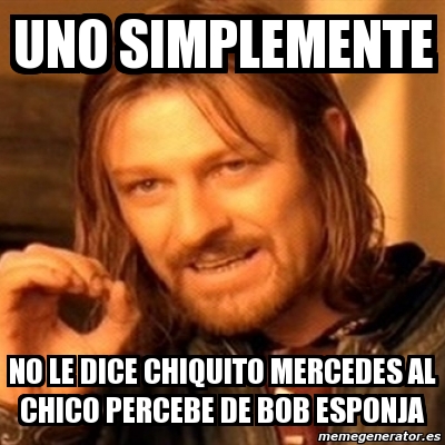 Meme Boromir - uno simplemente no le dice chiquito mercedes al chico ...