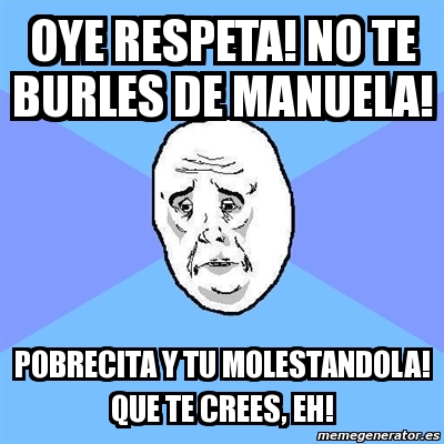 Meme Okay Guy - oye respeta! no te burles de manuela! pobrecita y tu ...