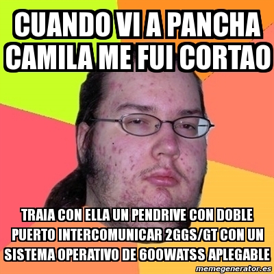 Meme Friki - cuando vi a pancha camila me fui cortao traia con ella un ...