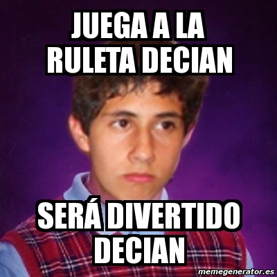 Meme Personalizado - juega a la ruleta decian serÃ¡ divertido decian ...