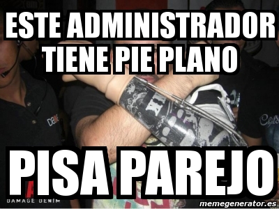 Meme Personalizado - este administrador tiene pie plano pisa parejo ...