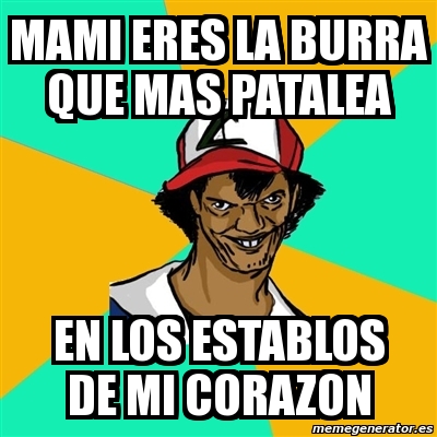 Meme Ash Pedreiro - mami eres la burra que mas patalea en los establos ...