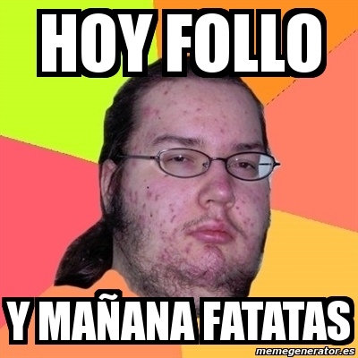 Meme Friki - hoy follo y maÃ±ana fatatas - 773540