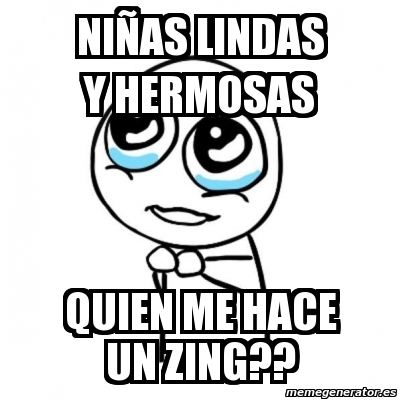 Meme Por favor - niÃ±as lindas y hermosas quien me hace un zing?? - 773552