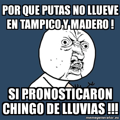 Meme Y U No - Por que putas no llueve en tampIco y Madero ! Si ...
