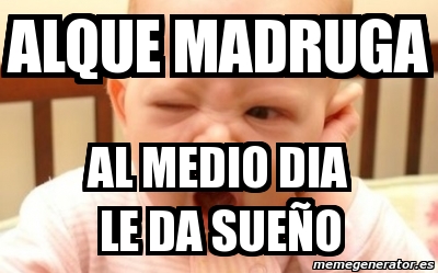 Meme Personalizado - alque madruga al medio dia le da sueño - 774876