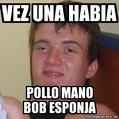Meme Stoner Stanley - VEZ UNA HABIA POLLO MANO BOB ESPONJA - 776097