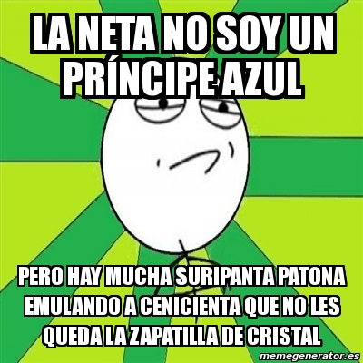 Meme Challenge Accepted - la neta no soy un prÃ­ncipe azul pERO HAY ...
