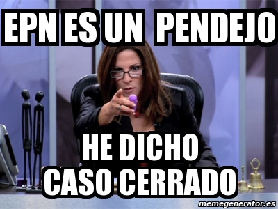 Meme Personalizado - epn es un pendejo he dicho caso cerrado - 779708