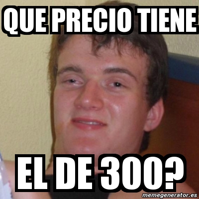 Meme Stoner Stanley - QUE PRECIO TIENE EL DE 300? - 779973