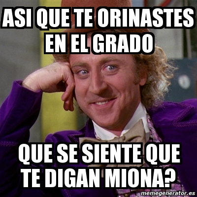 Meme Willy Wonka - asi que te orinastes en el grado que se siente que ...
