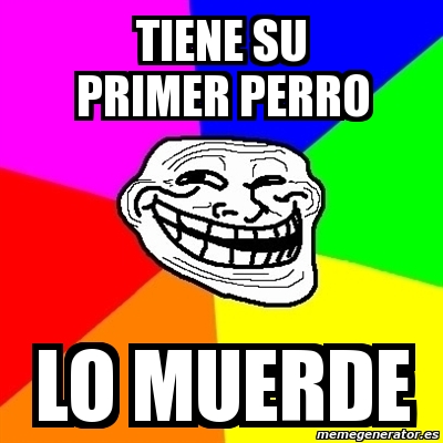 Meme Troll - Tiene su primer perro lo muerde - 781160