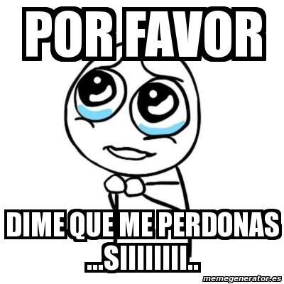 Meme Por favor - POR FAVOR DIME QUE ME PERDONAS ...SIIIIIIII.. - 782270