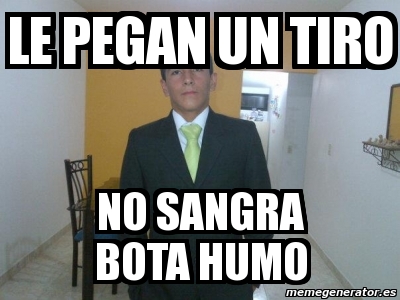 Meme Personalizado - le pegan un tiro no sangra bota humo - 784063