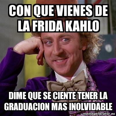 Meme Willy Wonka - con que vienes de la frida kahlo dime que se ciente ...