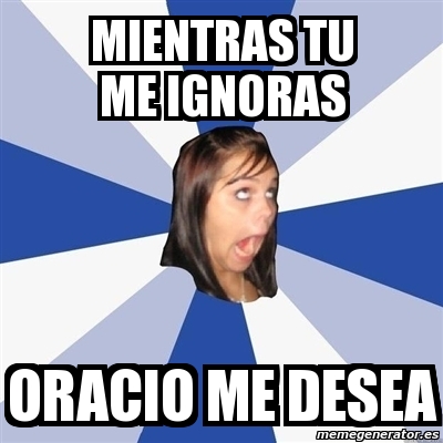 Meme Annoying Facebook Girl - mientras tu me ignoras oracio me desea ...