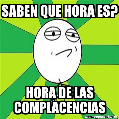 Meme Challenge Accepted - Saben que hora es? Hora de las complacencias ...